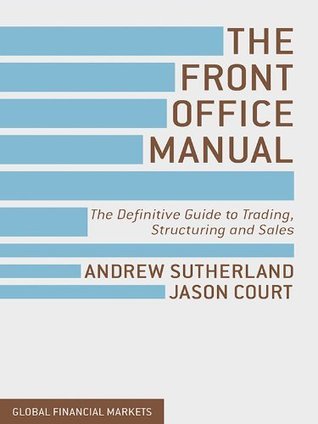 The Front Office Manual: The Definitive Guide to Trading, Structuring ...