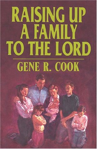 Raising Up a Family to the Lord by Gene R. Cook | Goodreads