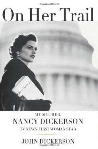 On Her Trail: My Mother, Nancy Dickerson, TV News' First Woman Star by ...