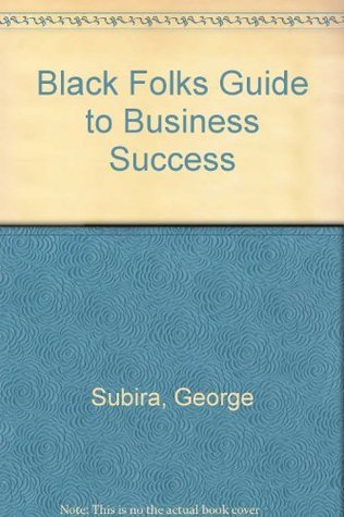 Black Folks Guide to Business Success by George Subira | Goodreads