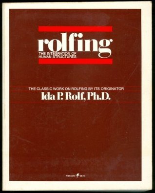 Rolfing: The Integration of Human Structures by Ida P. Rolf | Goodreads