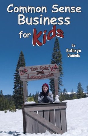 Common Sense Business for Kids by Kathryn Daniels | Goodreads