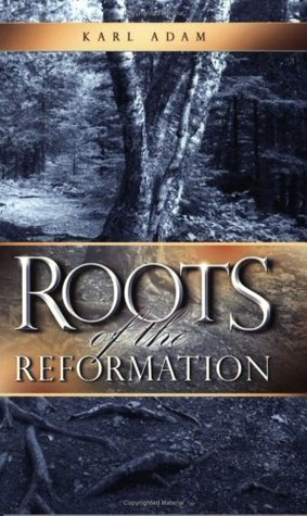 Roots of the Reformation by Karl Adam | Goodreads