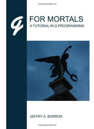 Q For Mortals: A Tutorial In Q Programming by Jeffry A. Borror | Goodreads