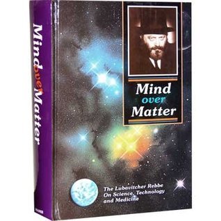 Mind Over Matter: The Lubavitcher Rebbe on Science, Technology and ...