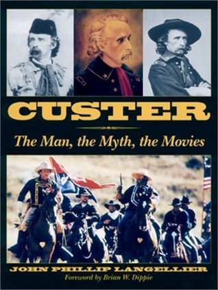 CUSTER: The Man, the Myth, the Movies by John P. Langellier | Goodreads