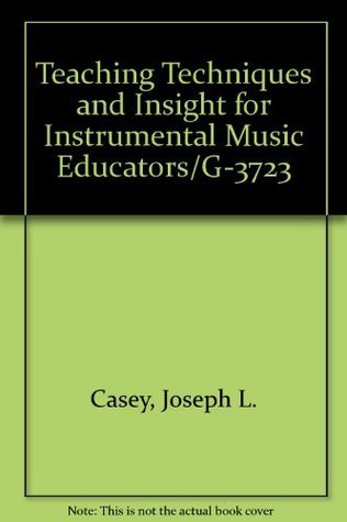 Teaching Techniques and Insight for Instrumental Music Educators/G-3723 ...