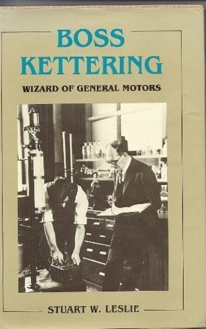 Boss Kettering: Wizard of General Motors by Stuart W. Leslie | Goodreads