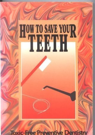 How to Save Your Teeth: Toxic-Free Preventive Dentistry by David ...