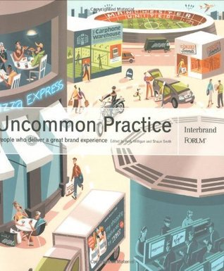 Uncommon Practice: People Who Deliver a Great Brand Experience by Shaun Smith | Goodreads