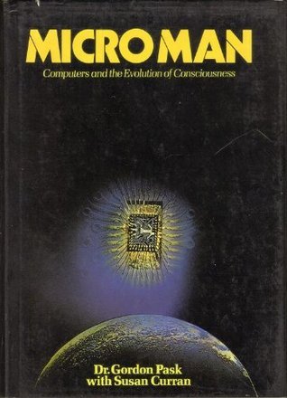Micro Man: Computers and the Evolution of Consciousness by Gordon Pask ...