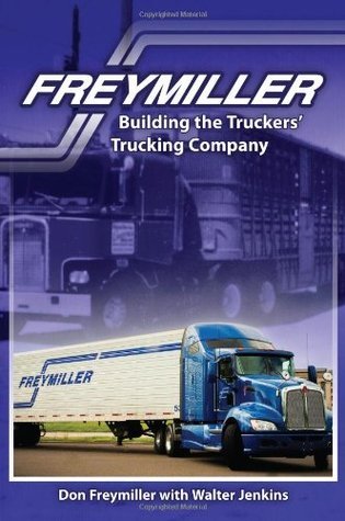 Freymiller: Building the Truckers' Trucking Company by Don Freymiller ...