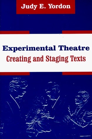 Experimental Theatre: Creating and Staging Texts by Judy E. Yordon ...