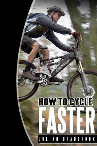 How To Cycle Faster (Run Cycle Swim Book 2) by Julian Bradbrook | Goodreads