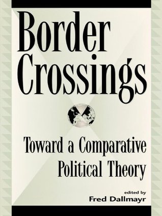Border Crossings: Toward a Comparative Political Theory by Fred R. Dallmayr | Goodreads