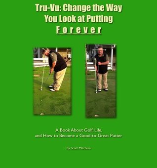 Tru-Vu: Change the Way You Look at Putting Forever: A Book About Golf ...