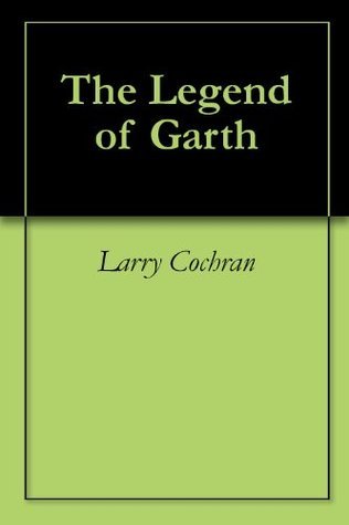 The Legend of Garth by Larry Cochran | Goodreads