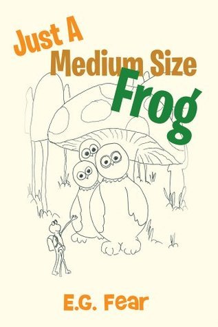 Just A Medium Size Frog by E.G. Fear | Goodreads