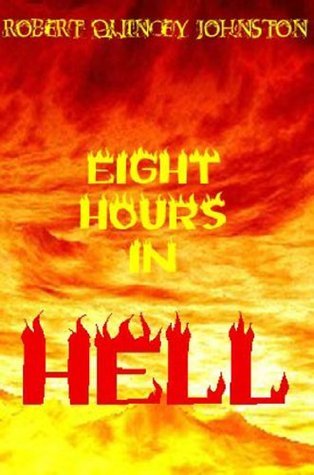 Eight Hours in Hell by Robert Quincey Johnston | Goodreads