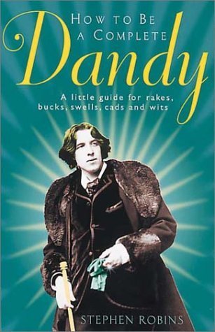 How to Be a Complete Dandy: A Little Guide for Rakes, Bucks, Swells ...