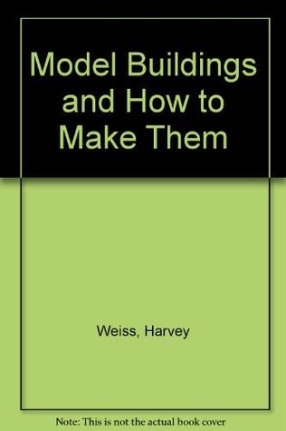 Model Buildings and How to Make Them by Harvey Weiss | Goodreads
