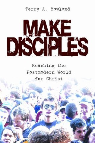 Make Disciples: Reaching the Postmodern World for Christ by Terry A ...