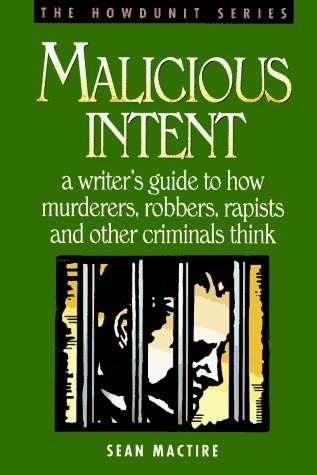 Malicious Intent : A Writer's Guide to How Murderers, Robbers, Rapists ...