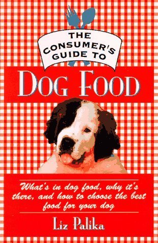 The Consumer's Guide to Dog Food: What's in Dog Food, Why It's There ...