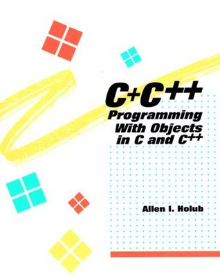 C+ C++: Programming With Objects in C and C++ by Allen I. Holub | Goodreads