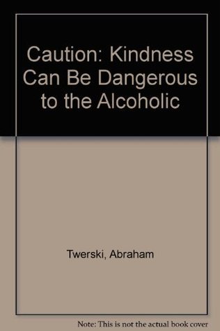 Caution: Kindness Can Be Dangerous to the Alcoholic by Abraham J ...