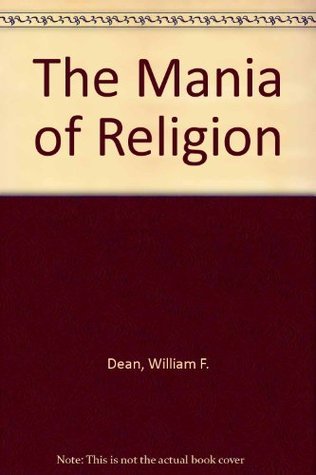 The Mania of Religion by William F. Dean | Goodreads