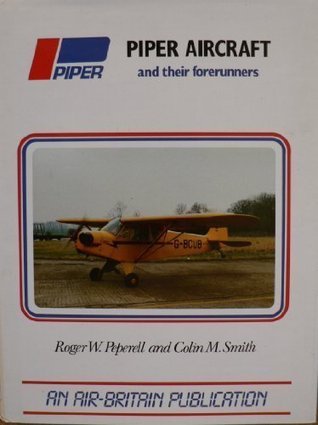 Piper Aircraft and Their Forerunners by Roger W. Peperell | Goodreads