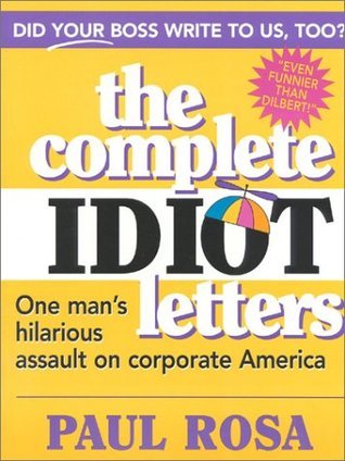 Complete Idiot Letters: One Man's Hilarious Assault on Corporate ...