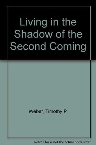 Living in the Shadow of the Second Coming by Timothy P. Weber | Goodreads
