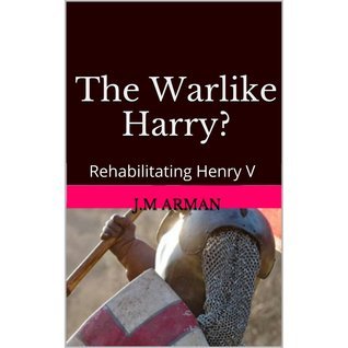 The Warlike Harry? Rehabilitating Henry V by J.M. Arman | Goodreads