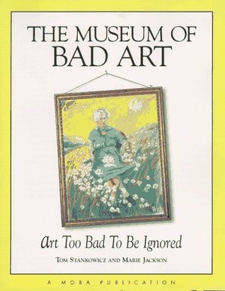 The Museum of Bad Art: Art Too Bad to Be Ignored by Tom Stankowicz ...