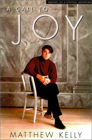 A Call to Joy: Living in the Presence of God by Matthew Kelly | Goodreads