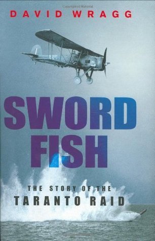Swordfish: The Story of the Taranto Raid by David Wragg | Goodreads