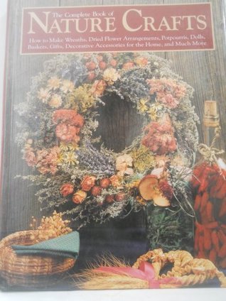 The Complete Book of Nature Crafts: How to Make Wreaths, Dried Flower ...