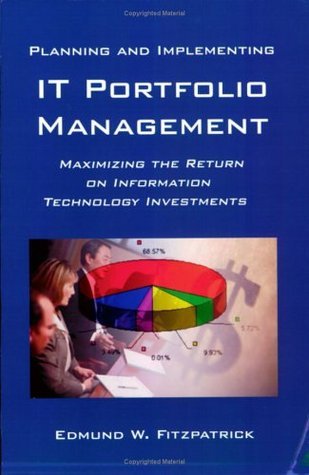 Planning and Implementing IT Portfolio Management: Maximizing the ...
