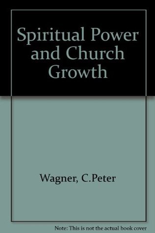 Spiritual Power and Church Growth by C. Peter Wagner | Goodreads