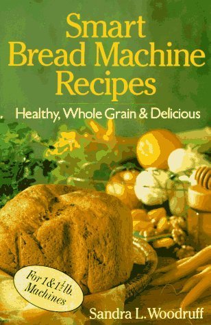 Smart Bread Machine Recipes: Healthy, Whole Grain & Delicious by Sandra Woodruff | Goodreads