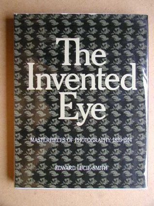 The Invented Eye: Masterpieces of Photography 1839-1914 by Edward Lucie ...