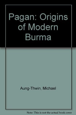 Pagan: The Origins of Modern Burma by Michael Aung-Thwin | Goodreads