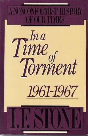 In a Time of Torment: 1961–1967 by I.F. Stone | Goodreads
