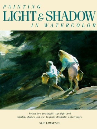 Painting Light and Shadow in Watercolor by Skip Lawrence | Goodreads
