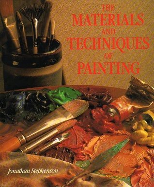 The Materials and Techniques of Painting by Jonathan Stephenson | Goodreads