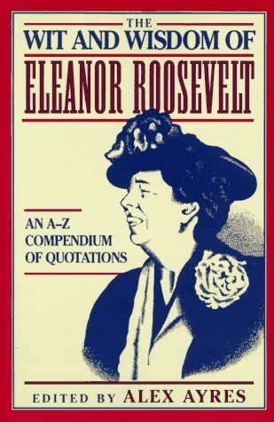 The Wit and Wisdom of Eleanor Roosevelt: An A-Z Compendium of ...