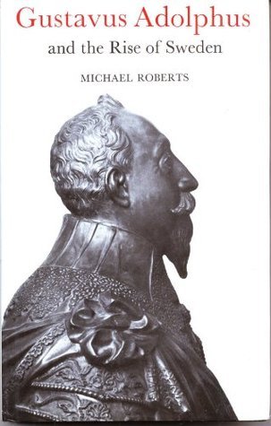 Gustavus Adolphus and the Rise of Sweden by Michael Roberts | Goodreads