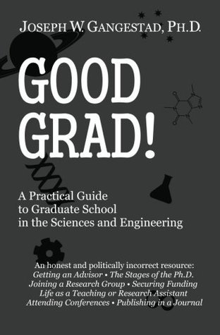 Good Grad!: A Practical Guide to Graduate School in the Sciences ...